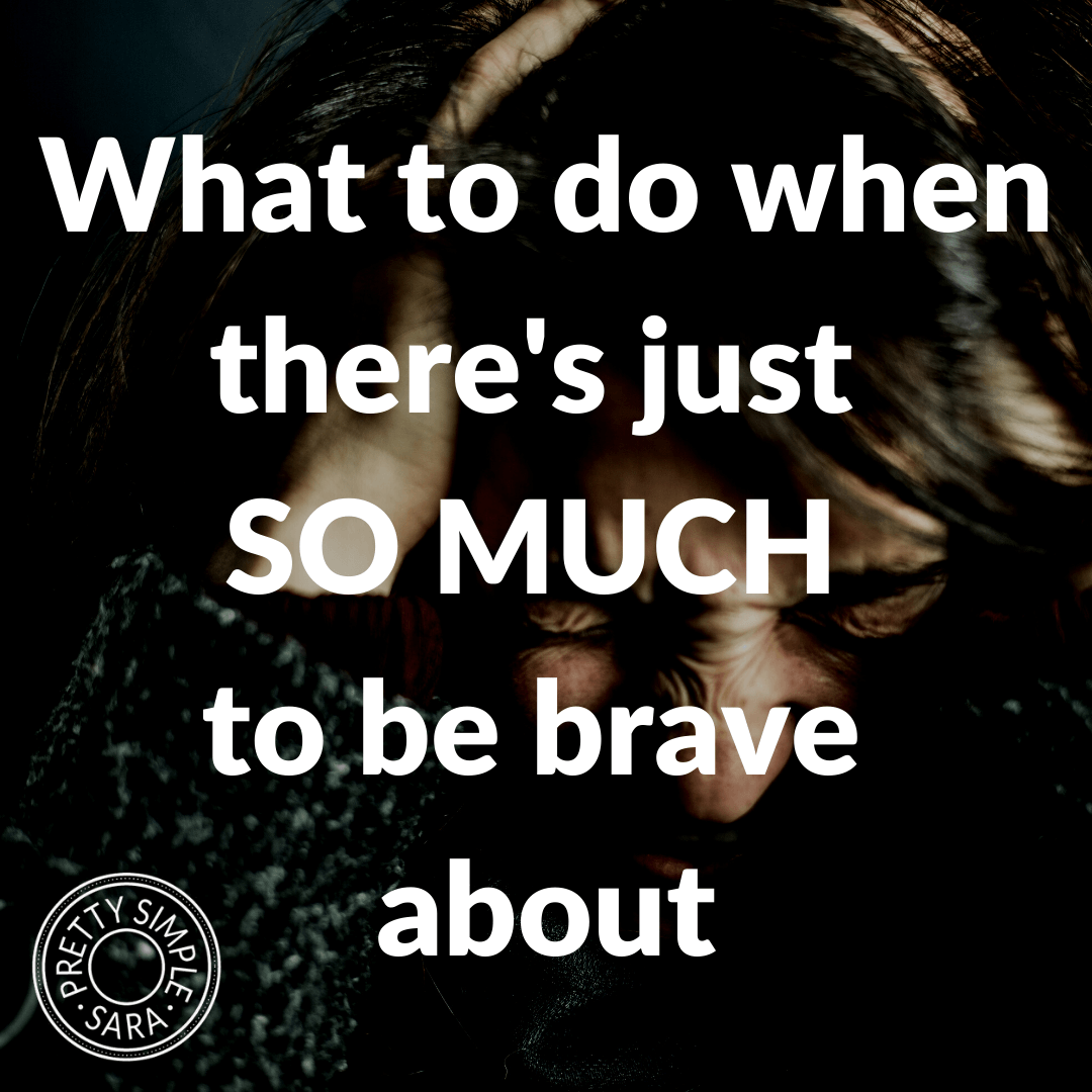 What To Do When There's Just SO MUCH To Be Brave About • Pretty Simple Sara